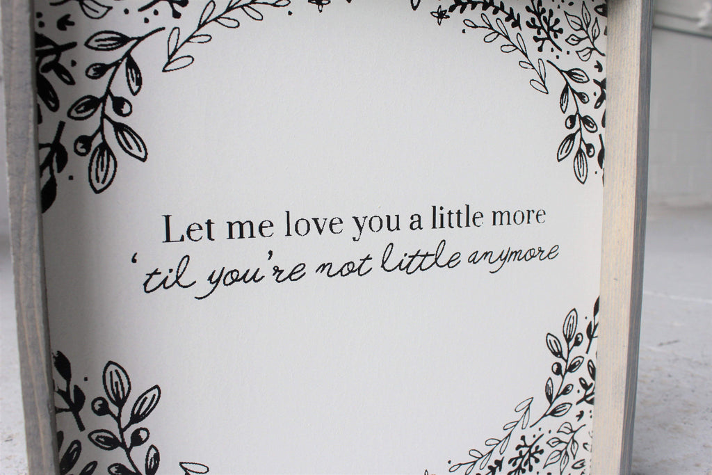 Let Me Love You A Little More, Till You're Not Little Anymore Sign - M ...