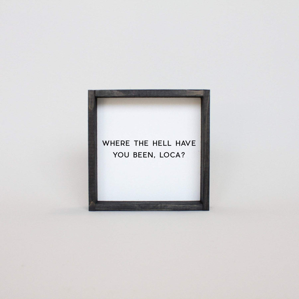 Where The Hell Have You Been, Loca?! | Wood Sign – Modern Rustic Home
